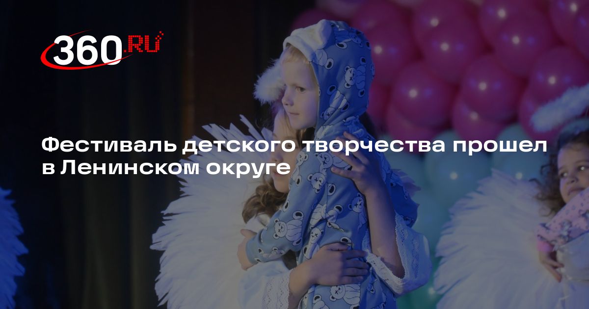 Фестиваль детского творчества прошел в Ленинском округе | 360.ru